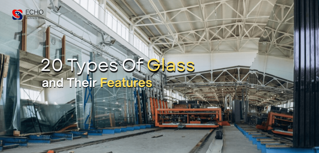 20 Types Of Glass And Their Advantages - Echo Machine Glass & Aluminium